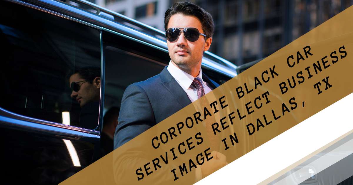 Corporate Black Car Service: Enhancing Dallas Business Image
